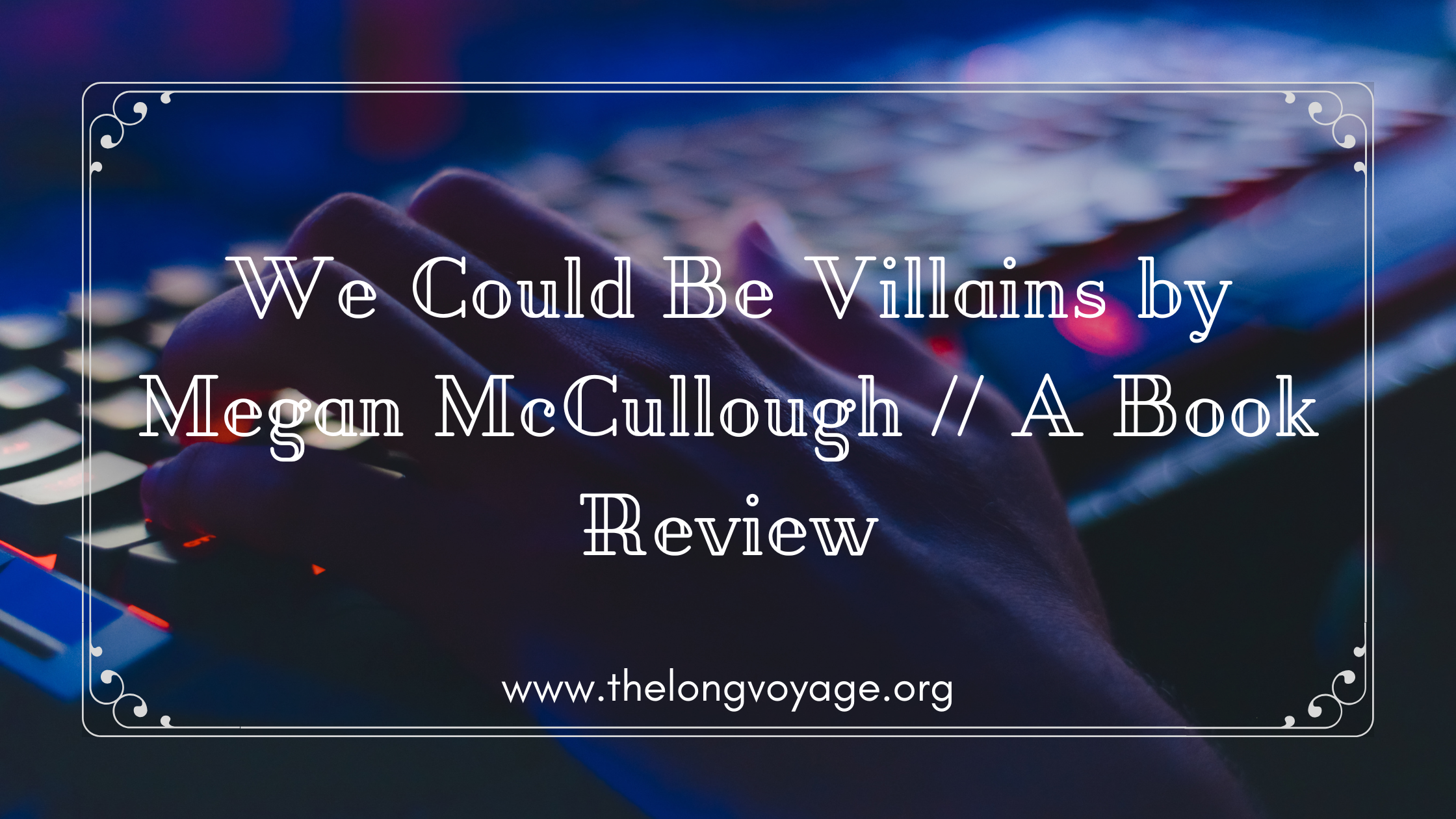 We Could Be Villains by Megan McCullough // A Book Review – The Long Voyage